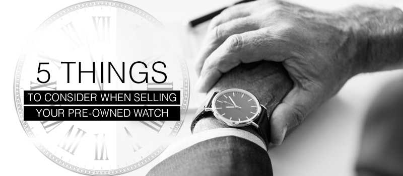5 things to consider when selling your Pre-owned watch - Discover the ...
