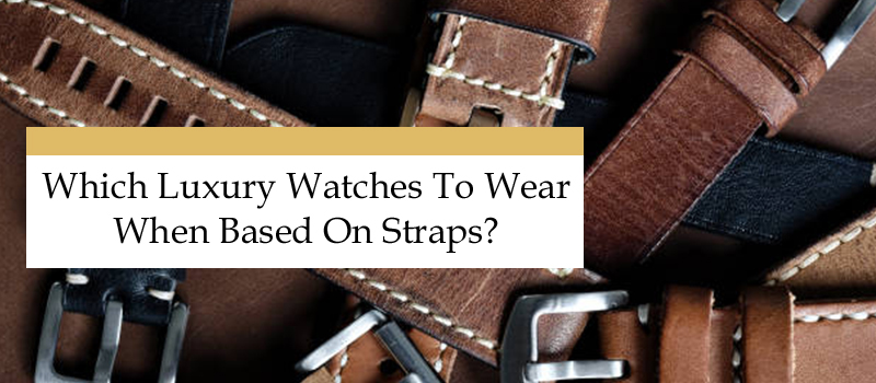Which Luxury Watches To Wear When Based On Straps? - Discover the ...
