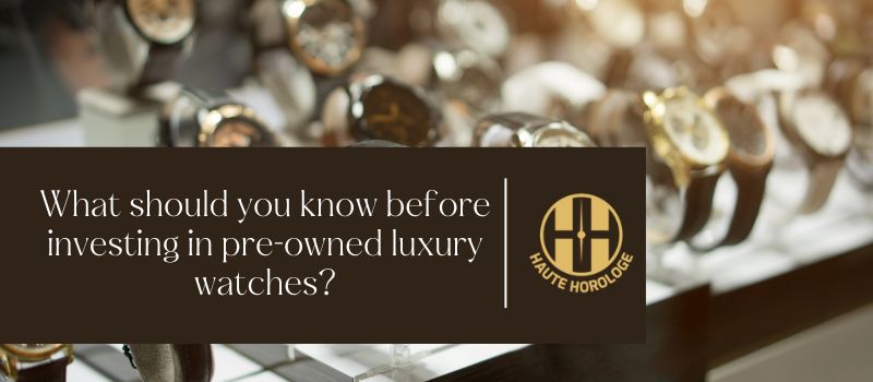 What should you know before investing in pre owned luxury watches ...