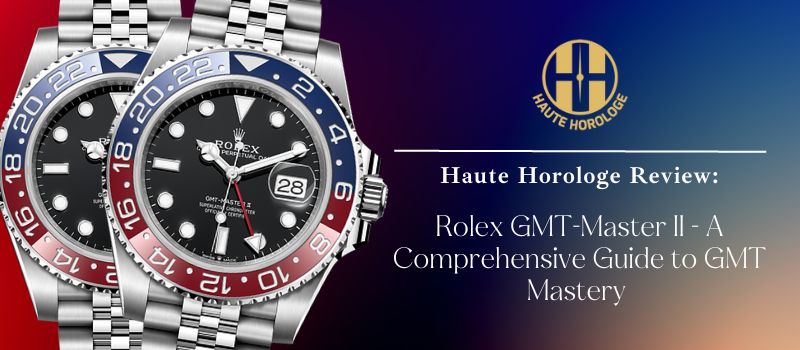 Haute Horologe Review: Rolex GMT-Master II – A Comprehensive Guide to ...