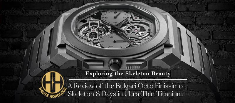 Exploring the Skeleton Beauty: A Review of the Bulgari Octo Finissimo ...